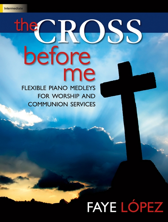 The Cross Before Me: Flexible Piano Medleys for Worship and Communion ...